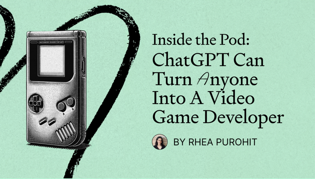 Inside the Pod: ChatGPT Can Turn Anyone Into a Video Game Developer
